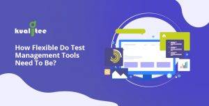 How Flexible Do Test Management Tools Need To Be? - Kualitee